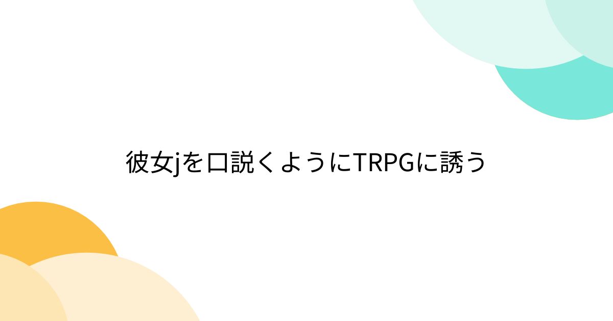 彼女jを口説くようにTRPGに誘う - posfie