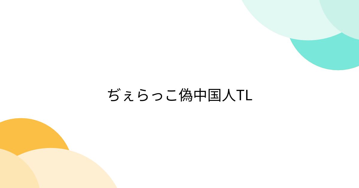 ぢぇらっこ偽中国人TL - posfie