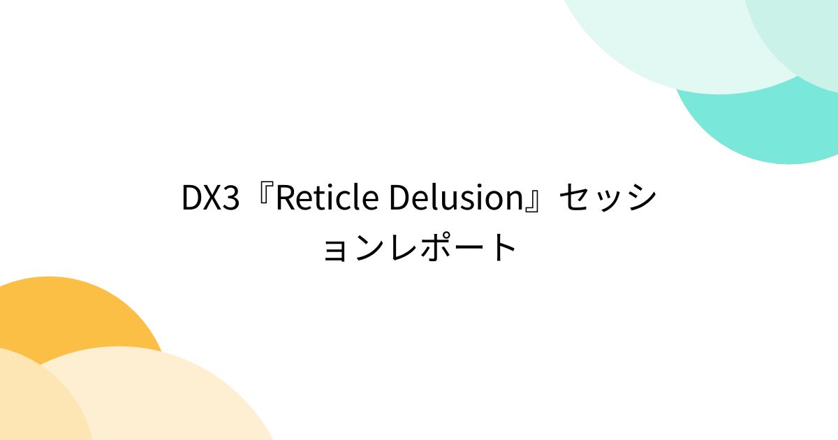 DX3『Reticle Delusion』セッションレポート - posfie