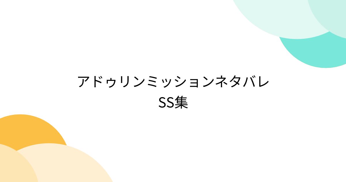 アドゥリンミッションネタバレSS集 - posfie