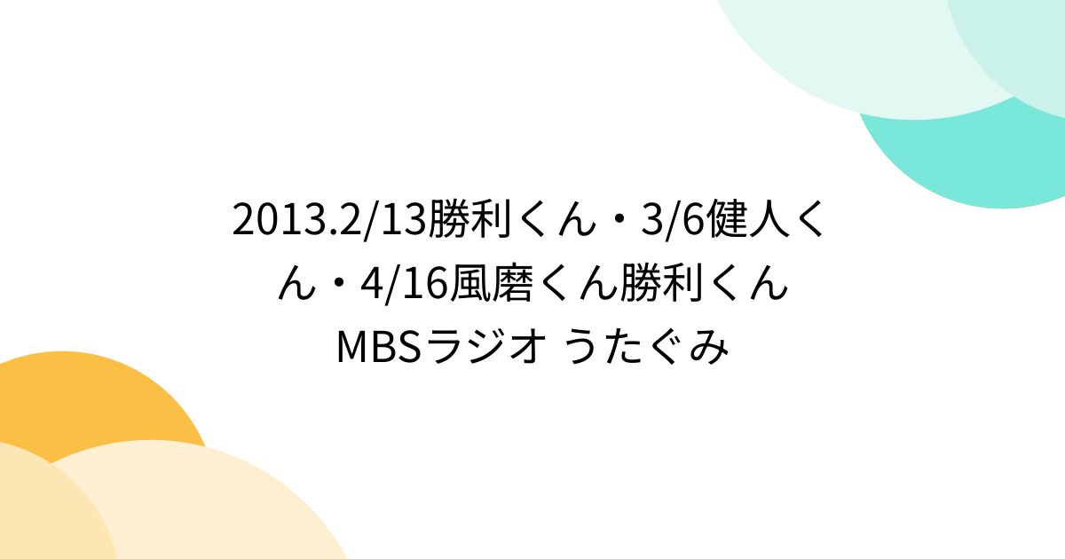 2013.2/13勝利くん・3/6健人くん・4/16風磨くん勝利くん MBSラジオ うたぐみ - posfie