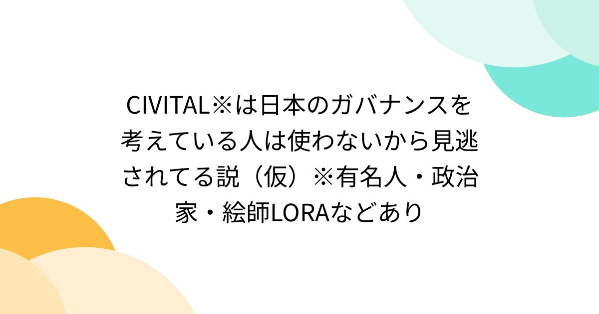 CIVITAL※は日本のガバナンスを考えている人は使わないから見逃されてる説（仮）※有名人・政治家・絵師LORAなどあり - Togetter ...