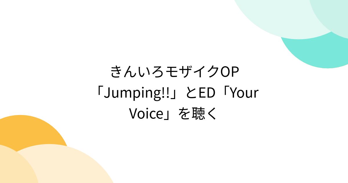 きんいろモザイクOP「Jumping!!」とED「Your Voice」を聴く - posfie