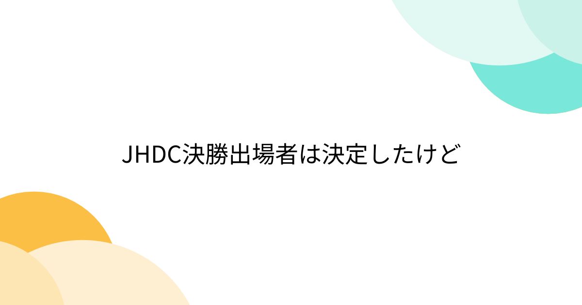 JHDC決勝出場者は決定したけど - Togetter [トゥギャッター]
