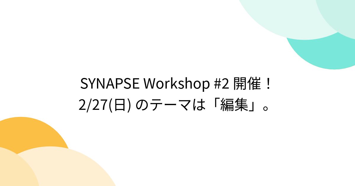SYNAPSE Workshop #2 開催！2/27(日) のテーマは「編集」。 - posfie