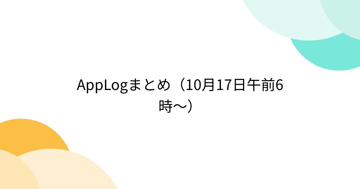 AppLogまとめ（10月17日午前6時～） - posfie