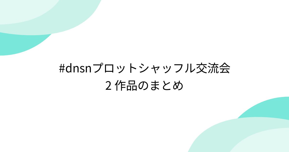 #dnsnプロットシャッフル交流会2 作品のまとめ - posfie