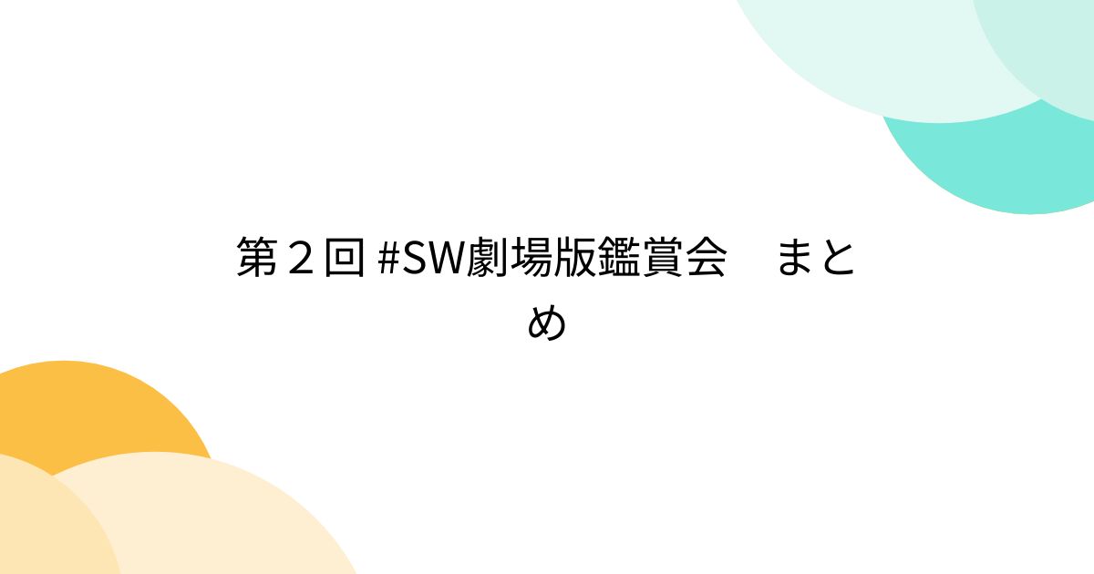 第2回 #SW劇場版鑑賞会 まとめ - posfie