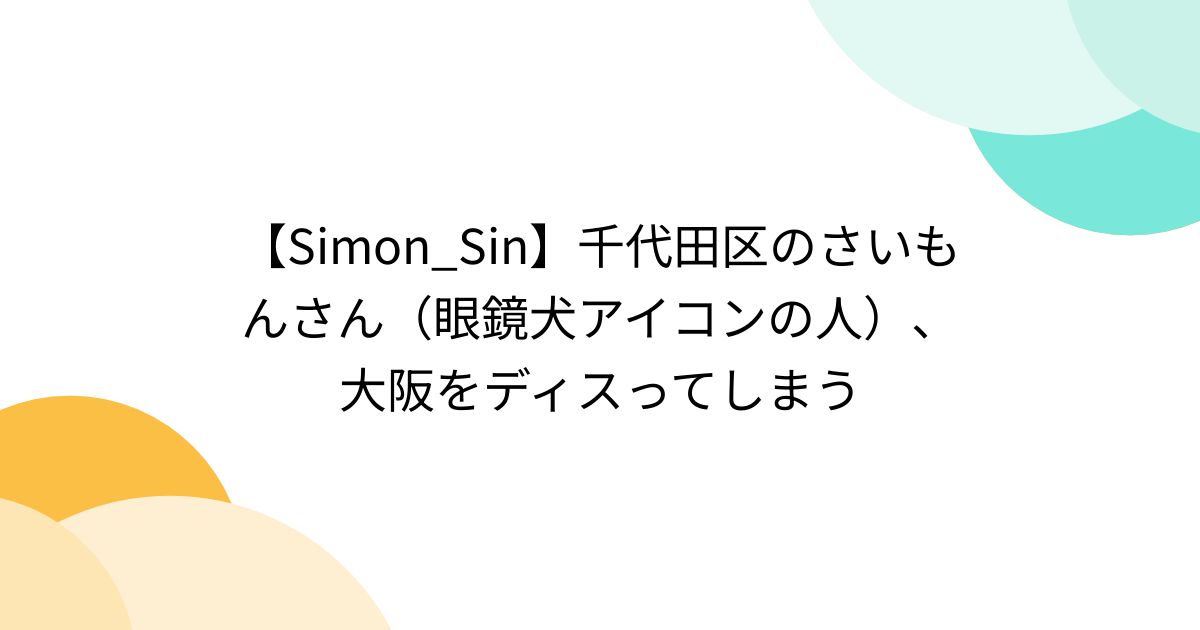 【Simon_Sin】千代田区のさいもんさん（眼鏡犬アイコンの人）、大阪をディスってしまう - posfie