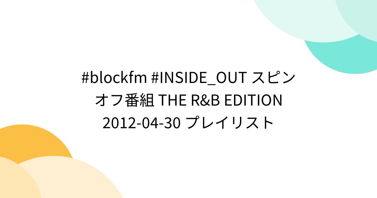 #blockfm #INSIDE_OUT スピンオフ番組 THE R&B EDITION 2012-04-30 プレイリスト - posfie