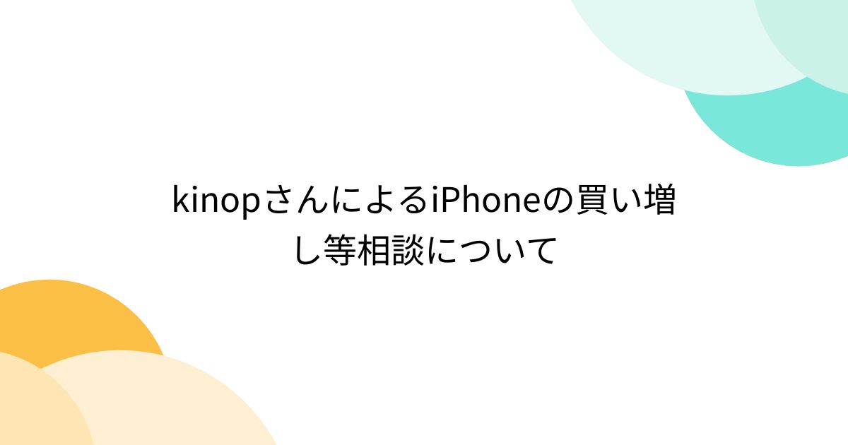 kinopさんによるiPhoneの買い増し等相談について - Togetter [トゥギャッター]