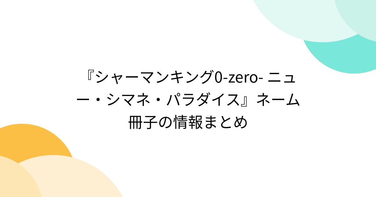 『シャーマンキング0-zero- ニュー・シマネ・パラダイス』ネーム冊子の情報まとめ - posfie