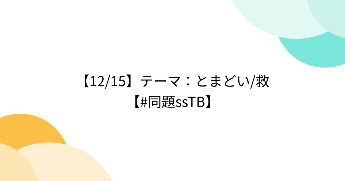 【12/15】テーマ：とまどい/救【#同題ssTB】 - posfie