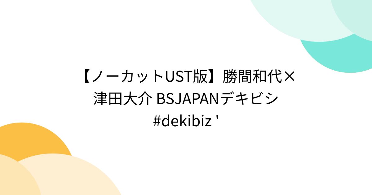 【ノーカットUST版】勝間和代×津田大介 BSJAPANデキビシ #dekibiz ' - posfie