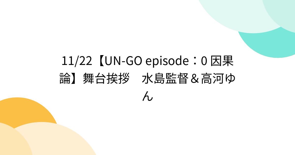 11/22【UN-GO episode：0 因果論】舞台挨拶 水島監督＆高河ゆん - posfie