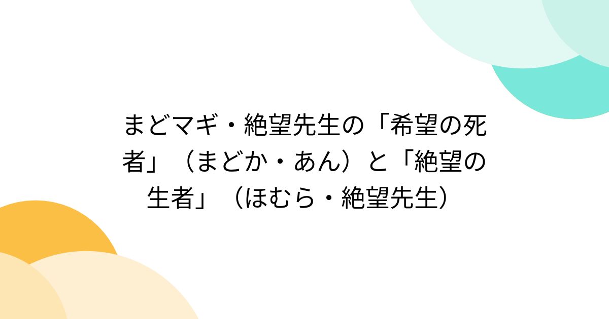 まどマギ・絶望先生の「希望の死者」（まどか・あん）と「絶望の生者」（ほむら・絶望先生） - posfie
