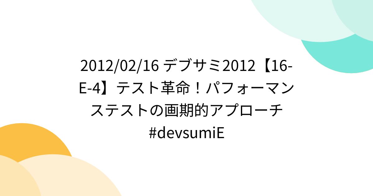 2012/02/16 デブサミ2012【16-E-4】テスト革命！パフォーマンステストの画期的アプローチ #devsumiE - posfie