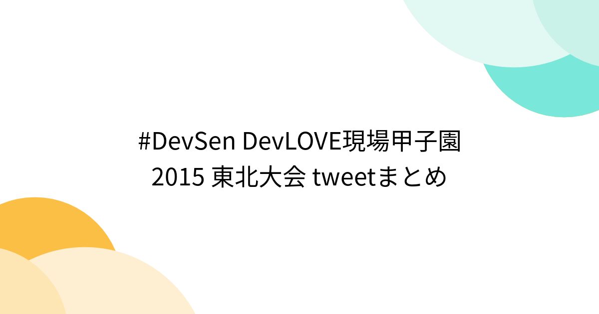 #DevSen DevLOVE現場甲子園2015 東北大会 tweetまとめ - Togetter [トゥギャッター]