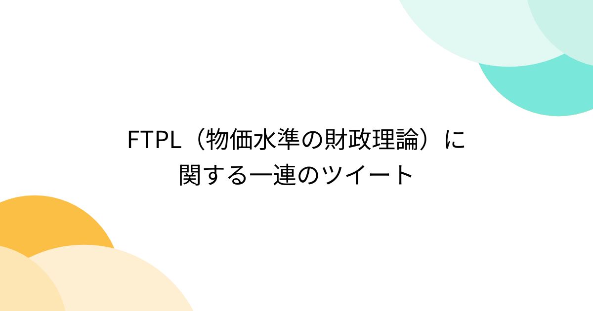 FTPL（物価水準の財政理論）に関する一連のツイート - posfie