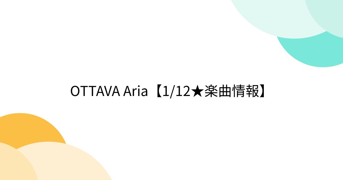 OTTAVA Aria【1/12★楽曲情報】 - posfie