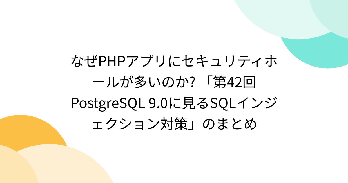 なぜPHPアプリにセキュリティホールが多いのか? 「第42回 PostgreSQL 9.0に見るSQLインジェクション対策」のまとめ - posfie