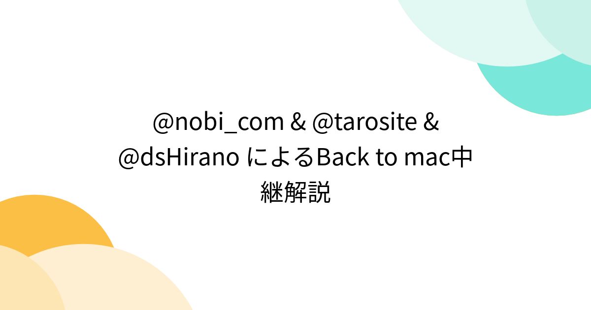 @nobi_com & @tarosite & @dsHirano によるBack to mac中継解説 - posfie