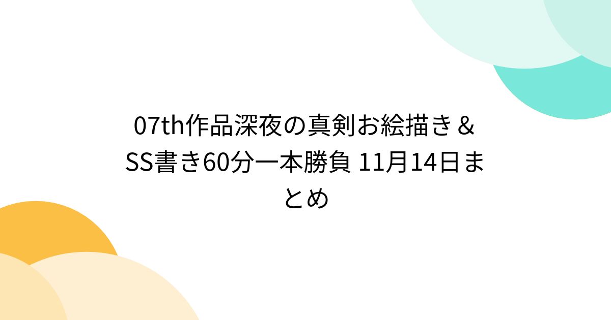 07th作品深夜の真剣お絵描き＆SS書き60分一本勝負 11月14日まとめ - posfie