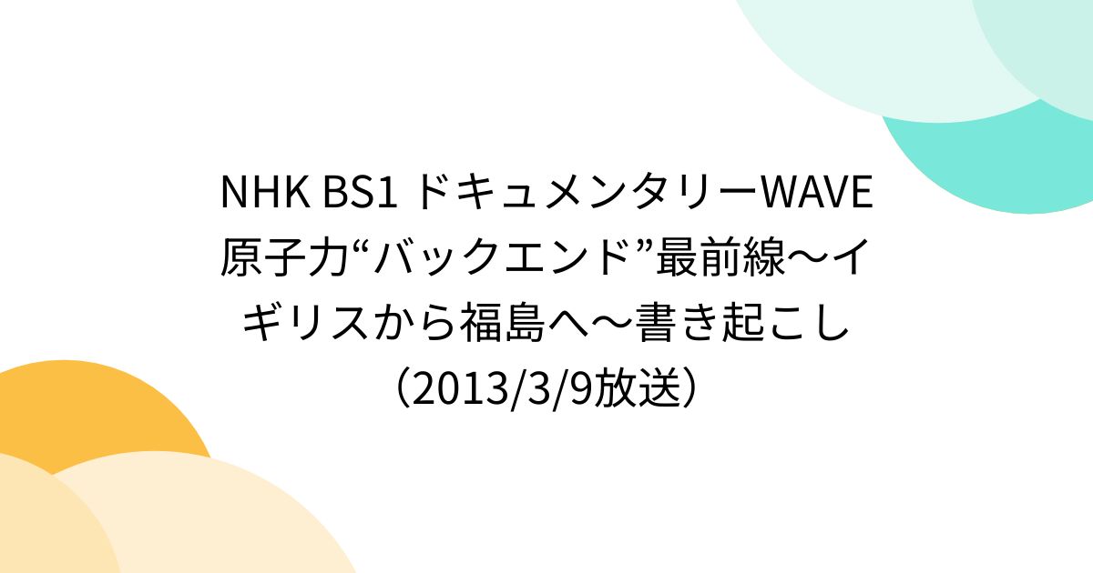NHK BS1 ドキュメンタリーWAVE 原子力“バックエンド”最前線～イギリスから福島へ～書き起こし（2013/3/9放送） - Togetter [トゥギャッター]
