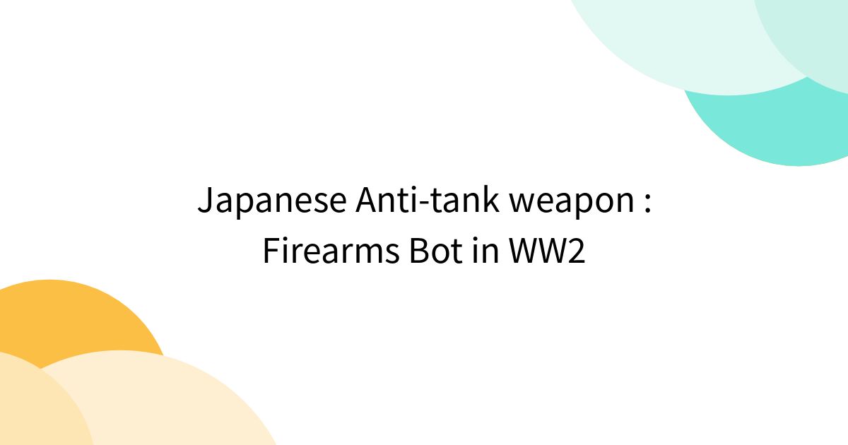 Japanese Anti-tank weapon : Firearms Bot in WW2 - posfie