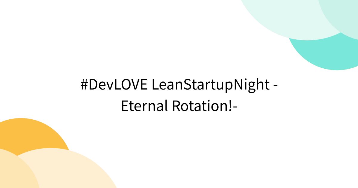 #DevLOVE LeanStartupNight -Eternal Rotation!- - Togetter [トゥギャッター]