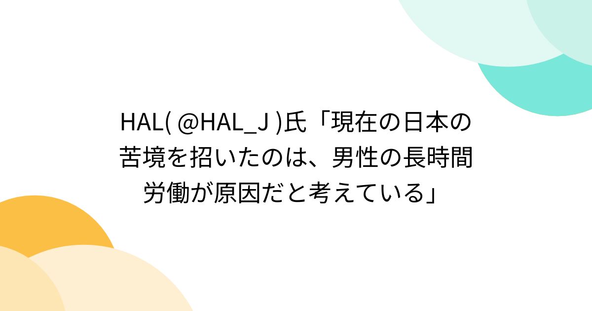 HAL( @HAL_J )氏「現在の日本の苦境を招いたのは、男性の長時間労働が原因だと考えている」 - posfie