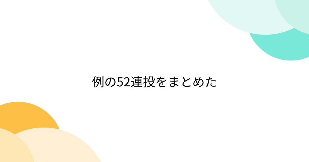 例の52連投をまとめた - posfie