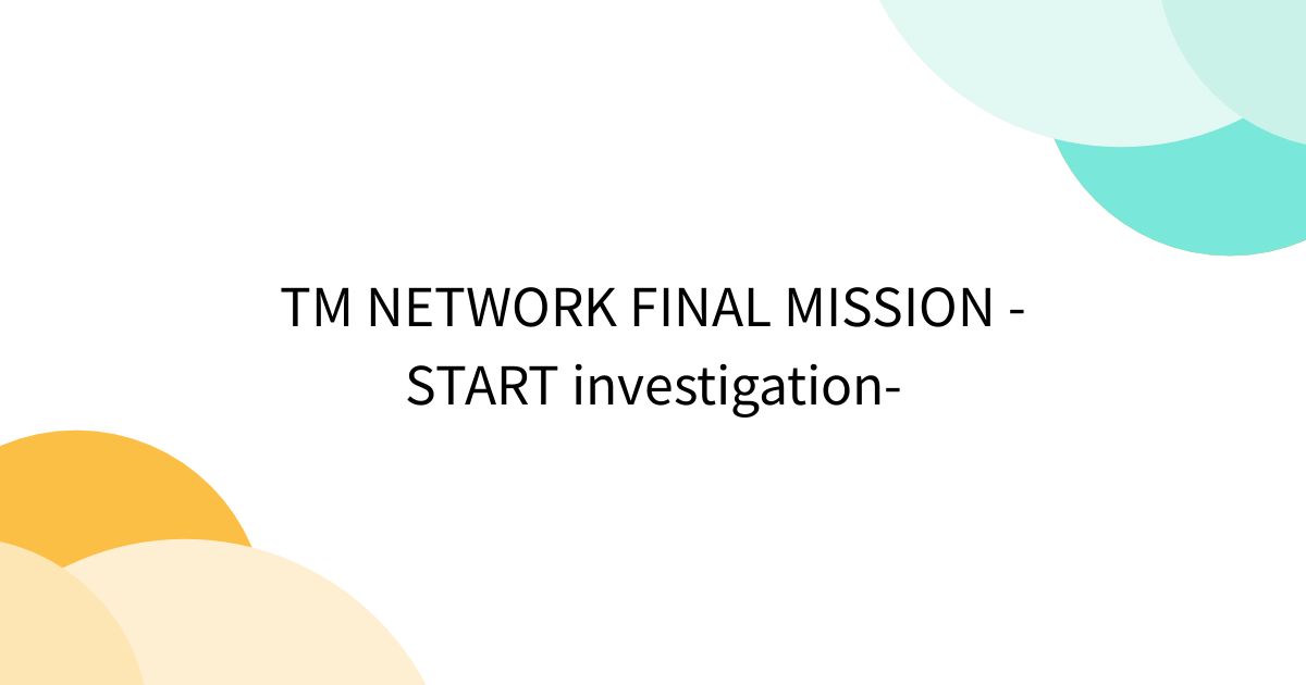 TM NETWORK FINAL MISSION -START investigation- - posfie