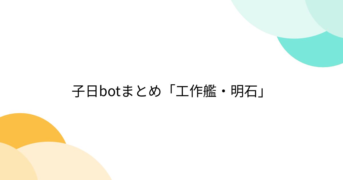 子日botまとめ「工作艦・明石」 - posfie