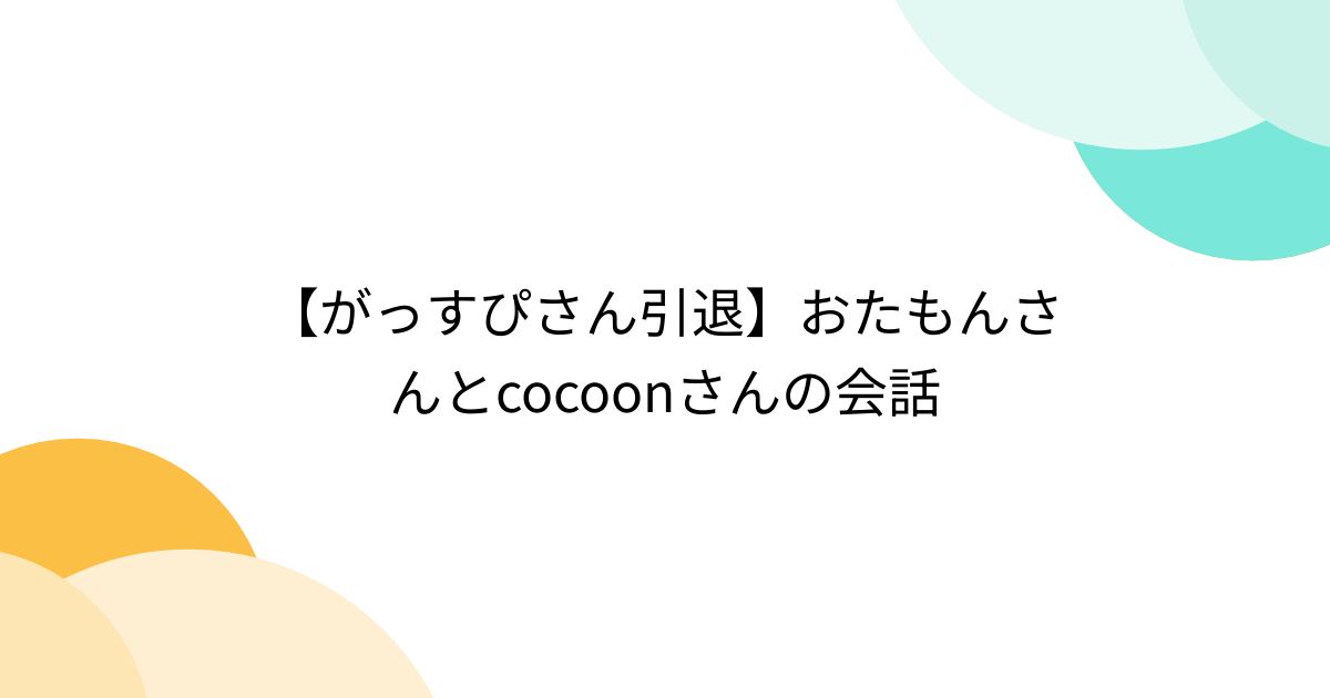 【がっすぴさん引退】おたもんさんとcocoonさんの会話 - posfie