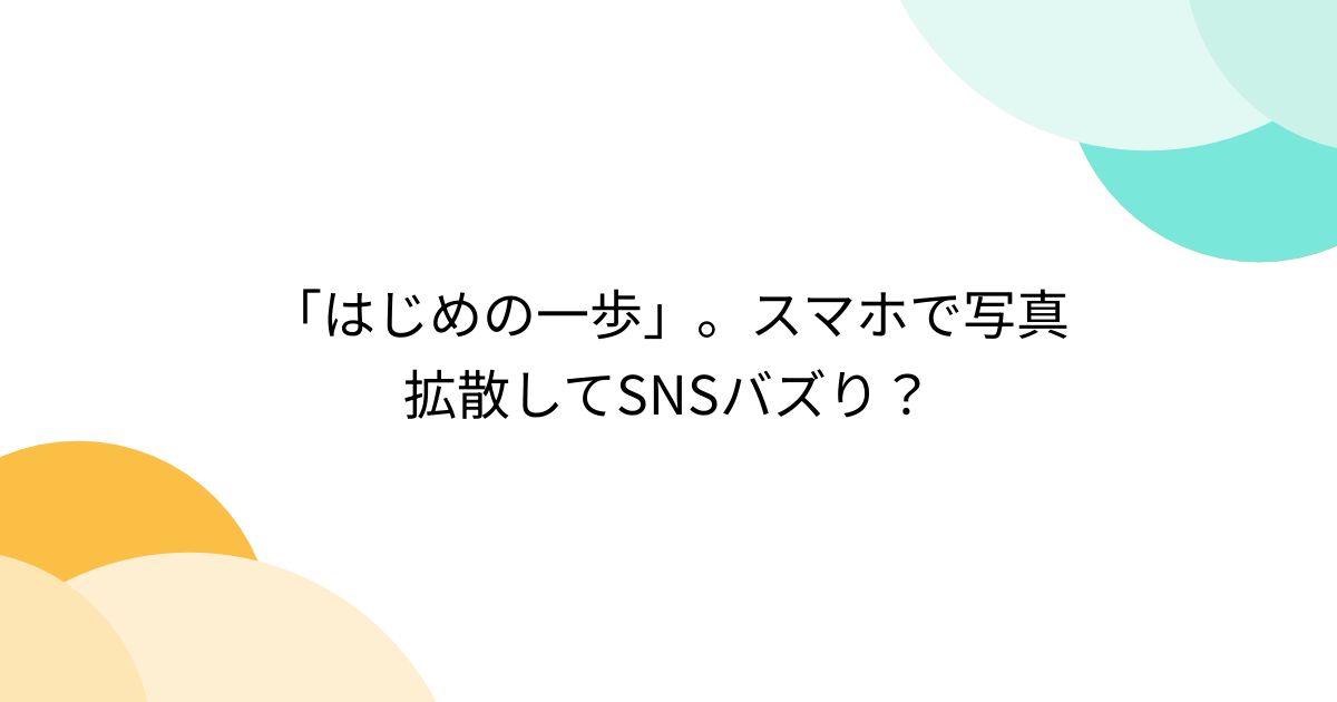 「はじめの一歩」。スマホで写真拡散してSNSバズり？ - posfie