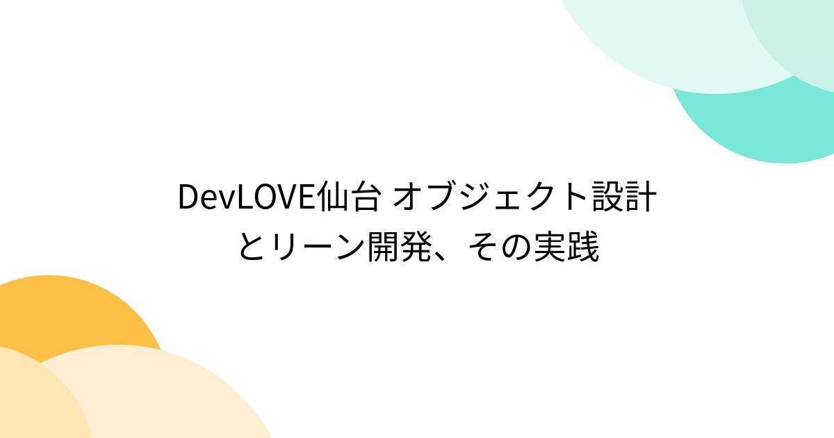 DevLOVE仙台 オブジェクト設計とリーン開発、その実践 - Togetter [トゥギャッター]
