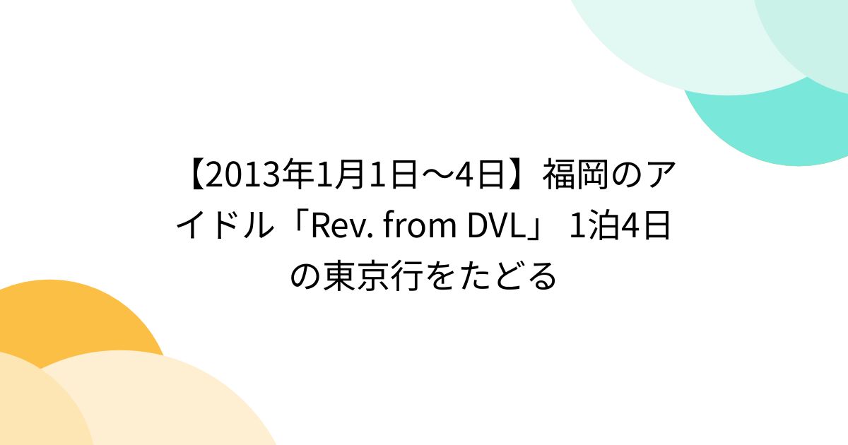 【2013年1月1日～4日】福岡のアイドル「Rev. from DVL」 1泊4日の東京行をたどる - Togetter [トゥギャッター]