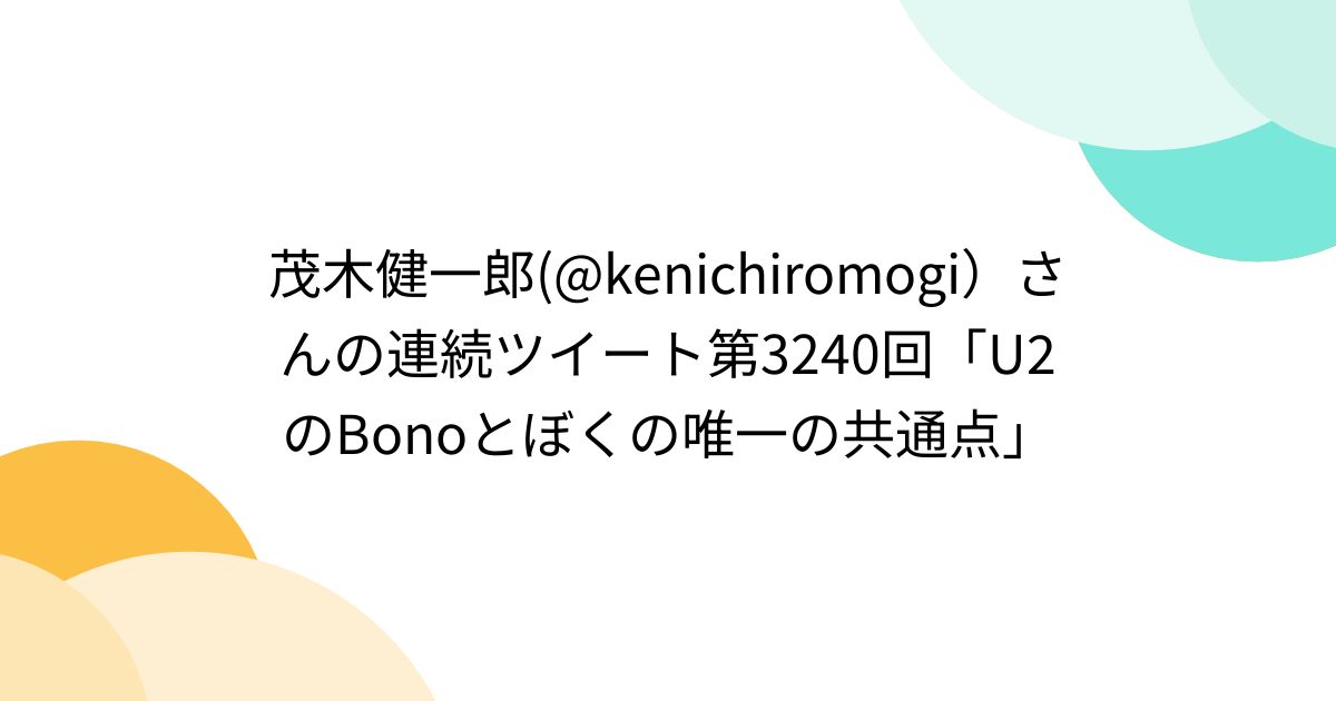 茂木健一郎(@kenichiromogi）さんの連続ツイート第3240回「U2のBonoとぼくの唯一の共通点」 - posfie