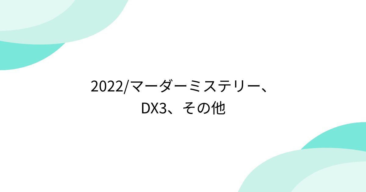 2022/マーダーミステリー、DX3、その他 - posfie