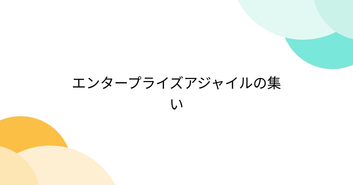 エンタープライズアジャイルの集い - posfie