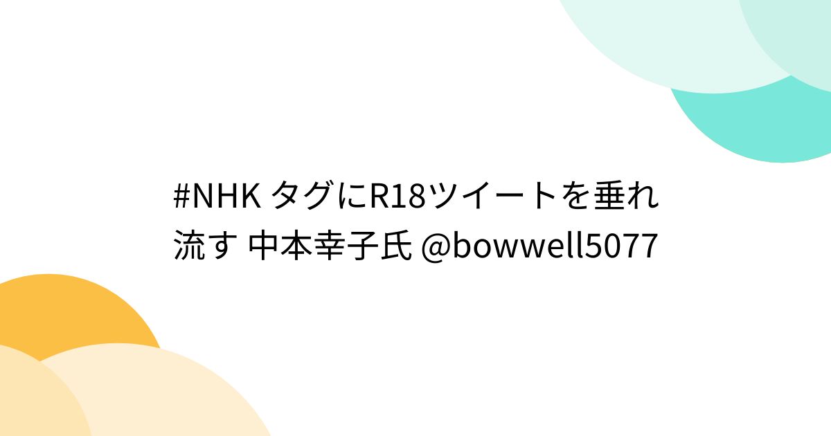 #NHK タグにR18ツイートを垂れ流す 中本幸子氏 @bowwell5077 - posfie