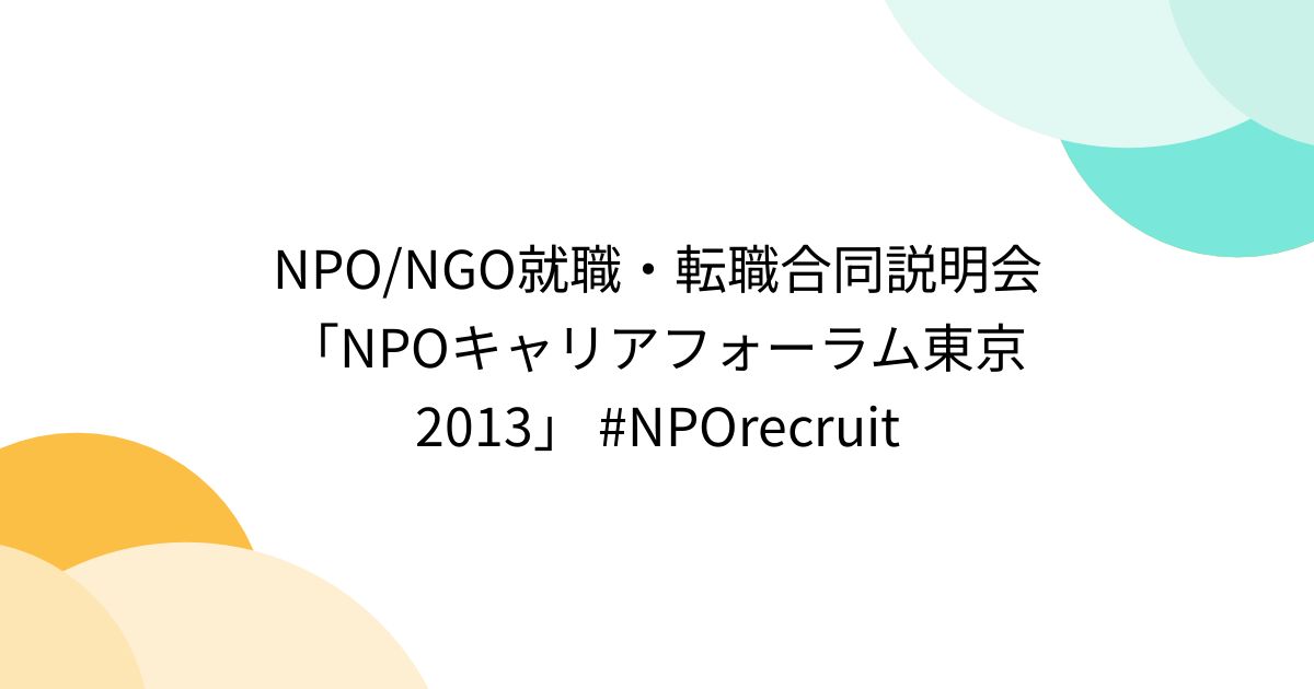 NPO/NGO就職・転職合同説明会「NPOキャリアフォーラム東京2013」 #NPOrecruit (2ページ目) - Togetter [トゥギャッター]