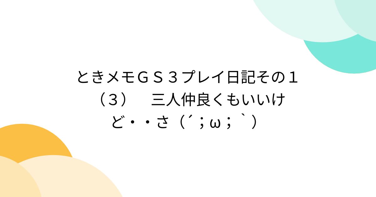 ときメモGS3プレイ日記その1（3） 三人仲良くもいいけど・・さ（´；ω；`） - posfie