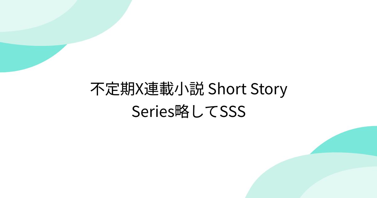 不定期X連載小説 Short Story Series略してSSS - posfie