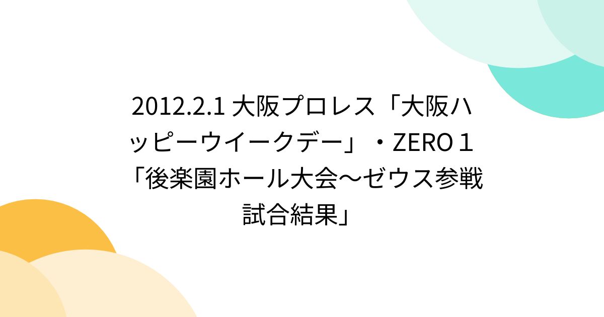 2012.2.1 大阪プロレス「大阪ハッピーウイークデー」・ZERO1「後楽園ホール大会〜ゼウス参戦試合結果」 - posfie