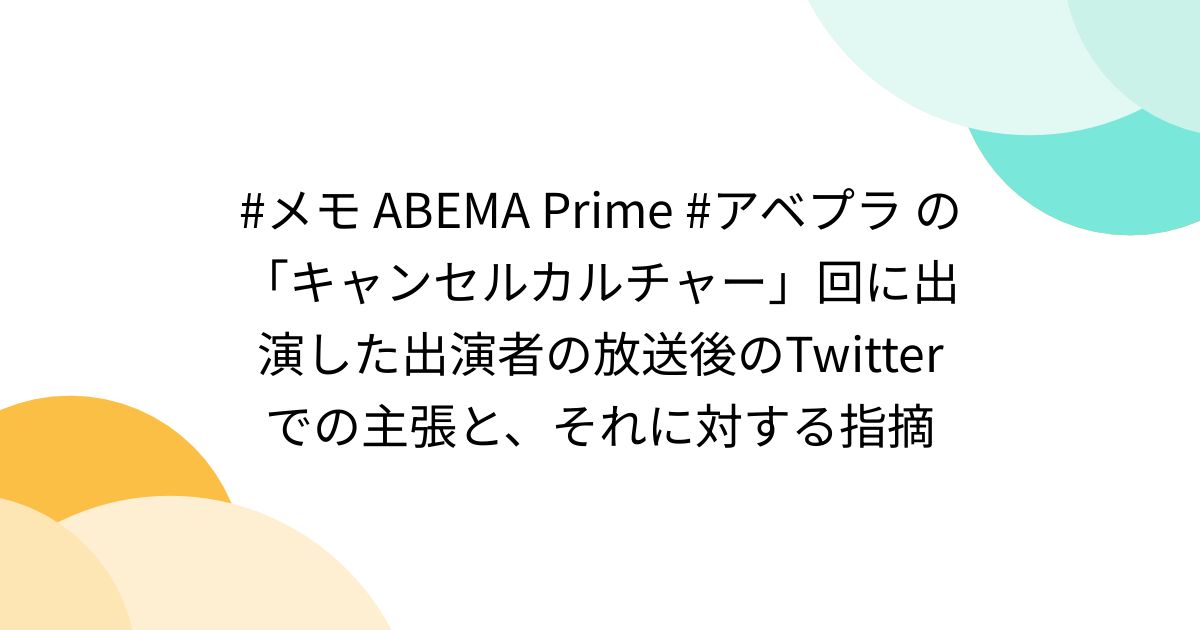 #メモ ABEMA Prime #アベプラ の「キャンセルカルチャー」回に出演した出演者の放送後のTwitterでの主張と、それに対する指摘 - posfie