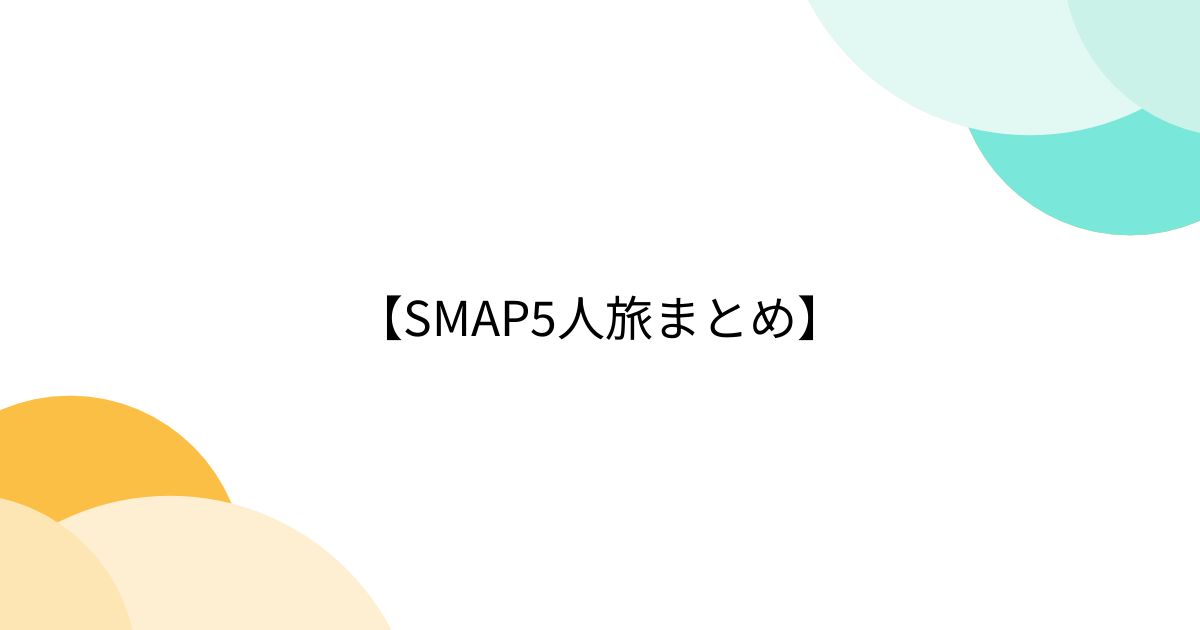 【SMAP5人旅まとめ】 - posfie
