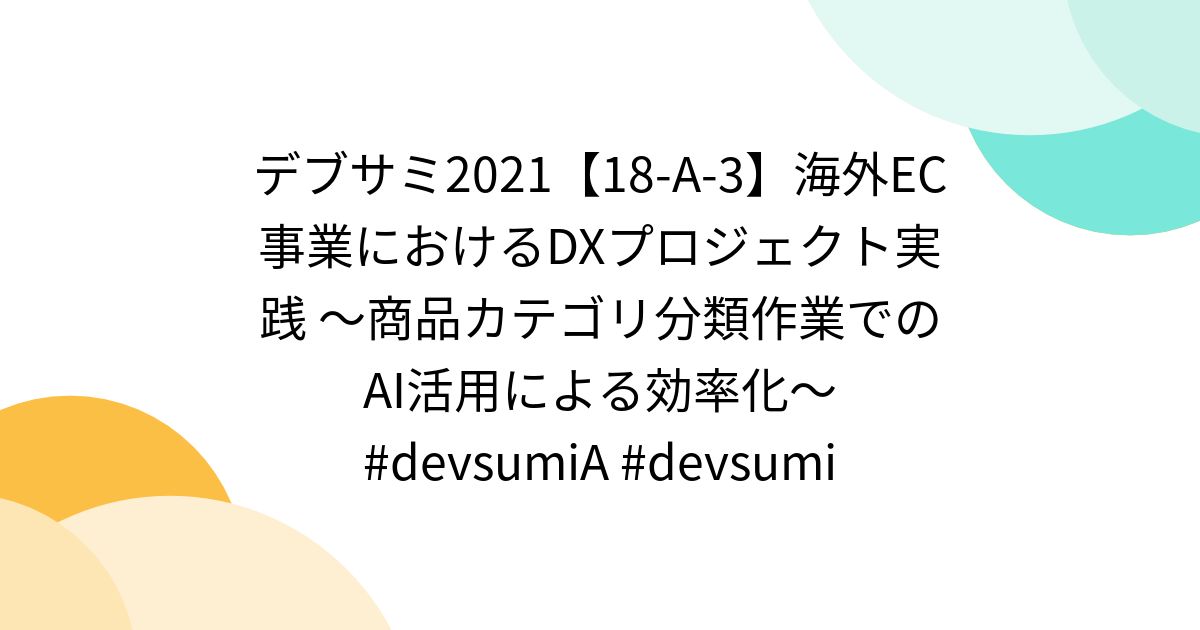 デブサミ2021【18-A-3】海外EC事業におけるDXプロジェクト実践 ～商品カテゴリ分類作業でのAI活用による効率化～ #devsumiA #devsumi - posfie