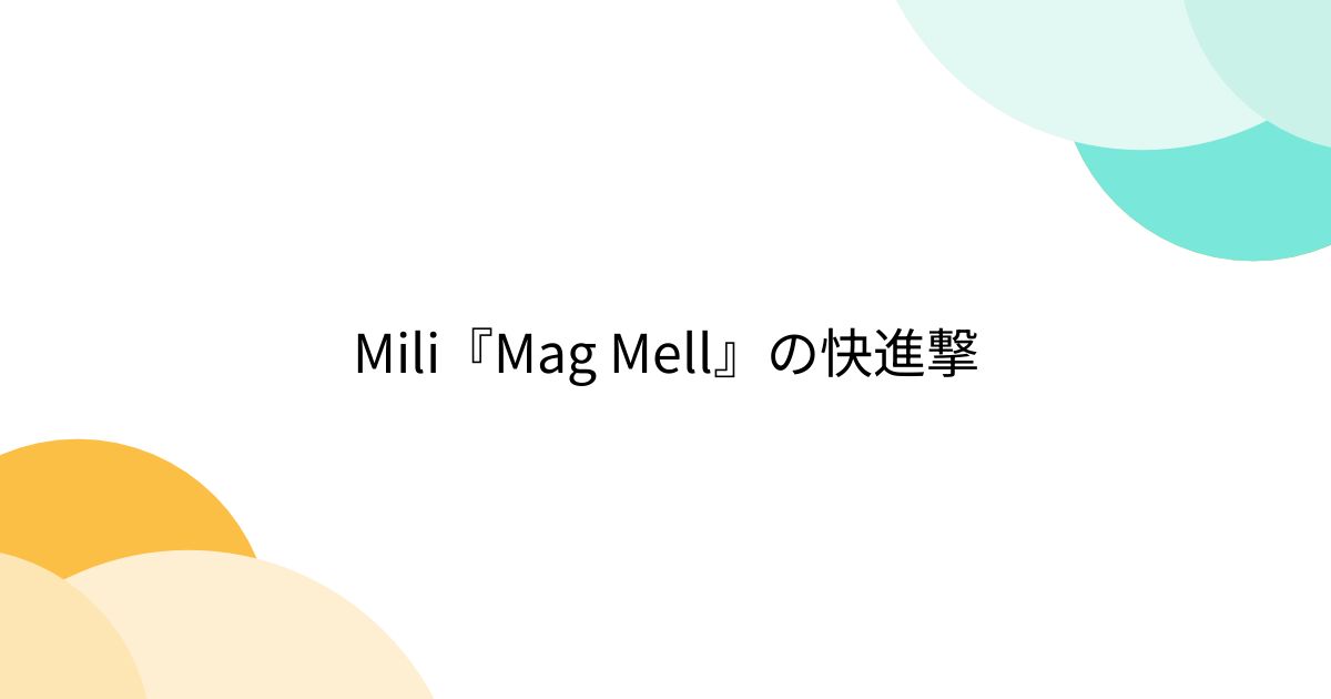 Mili『Mag Mell』の快進撃 - posfie